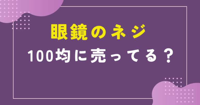 眼鏡のネジはどこに売ってる？ホームセンターや100均に売ってる？